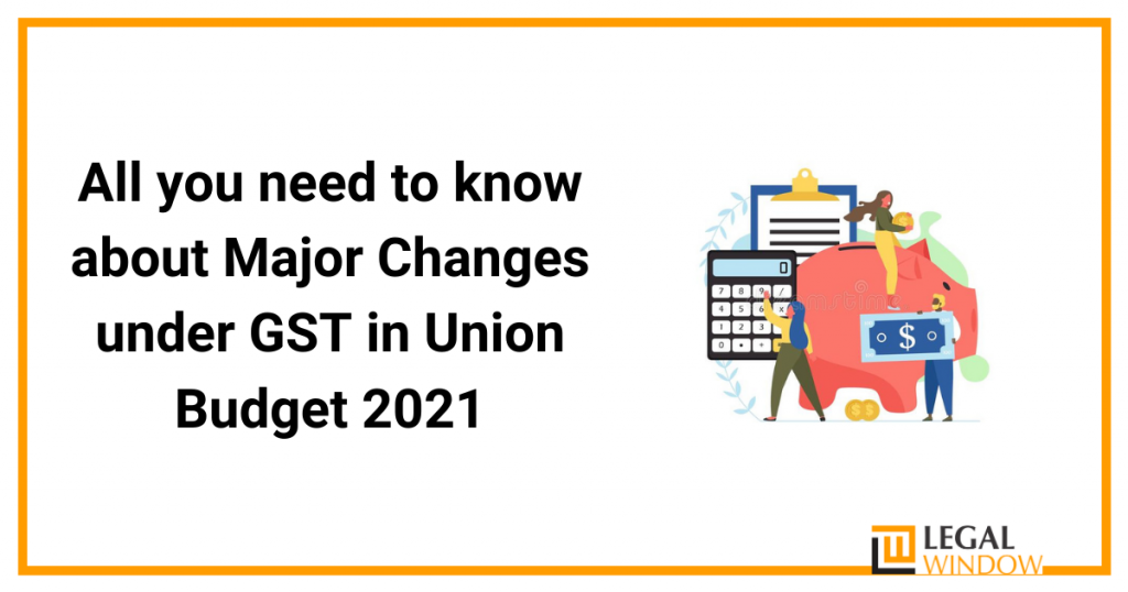 Major Changes under GST in Union Budget 2021 - Legal Window