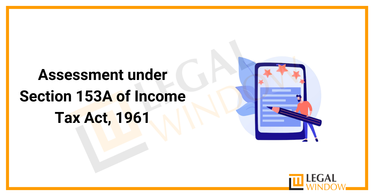 Assessment under Section 153A of Income Tax Act 1961 » Legal Window