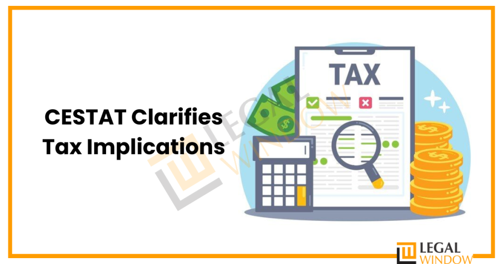 CESTAT Clarifies Tax Implications» Legal Window