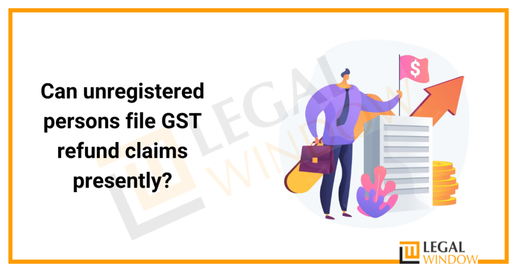 GST refund claim by unregistered person » Legal Window
