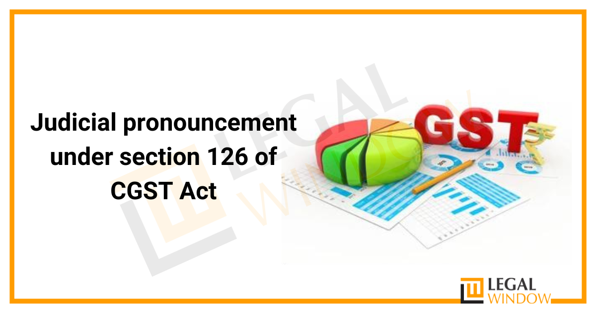 Judicial pronouncement under section 126 of CGST Act » Legal Window